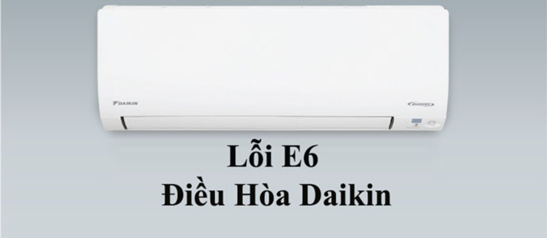 Lỗi E6 điều hòa Daikin | Cách sửa lỗi E6 máy lạnh đơn giản