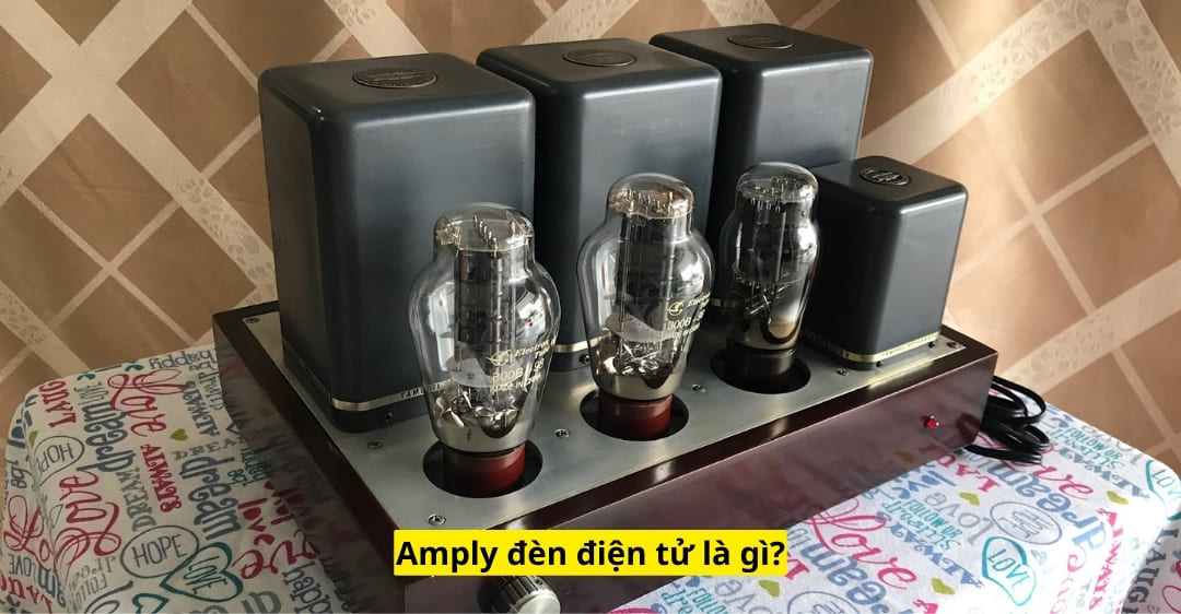 Amply đèn điện tử là gì? Các thông tin về amply đèn điện tử