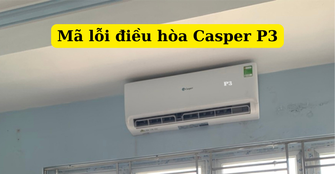 Giải mã lỗi điều hòa Casper P3 & Cách khắc phục hiệu quả